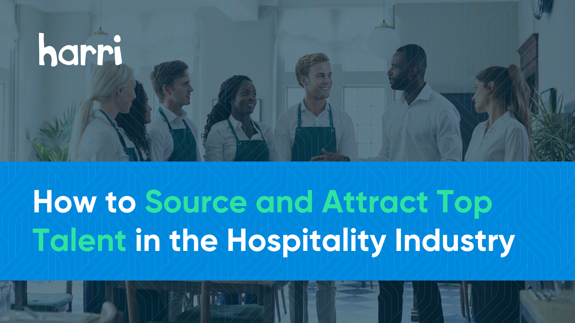 How to Source & Attract Top Talent in the Hospitality Industry | Harri Insider